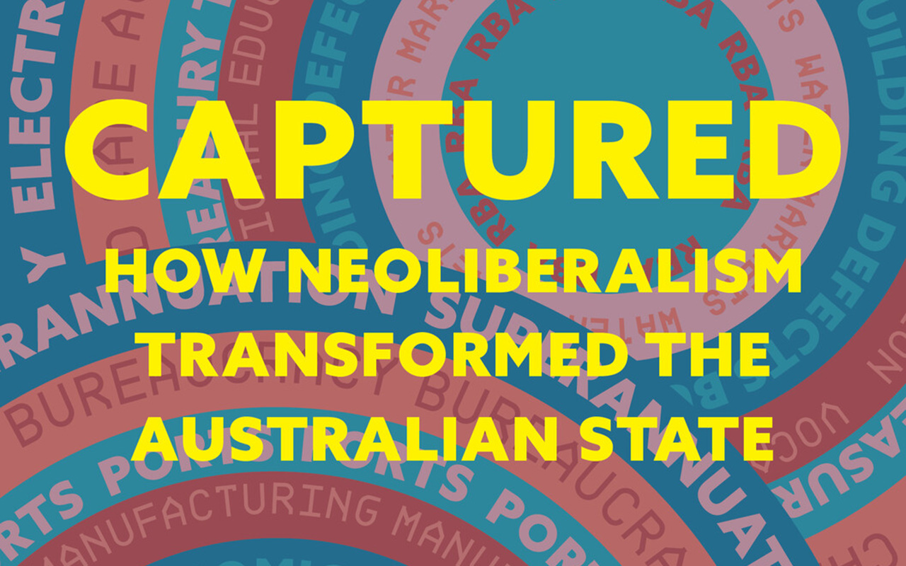 Launch of Captured: How neoliberalism transformed the Australian state ...